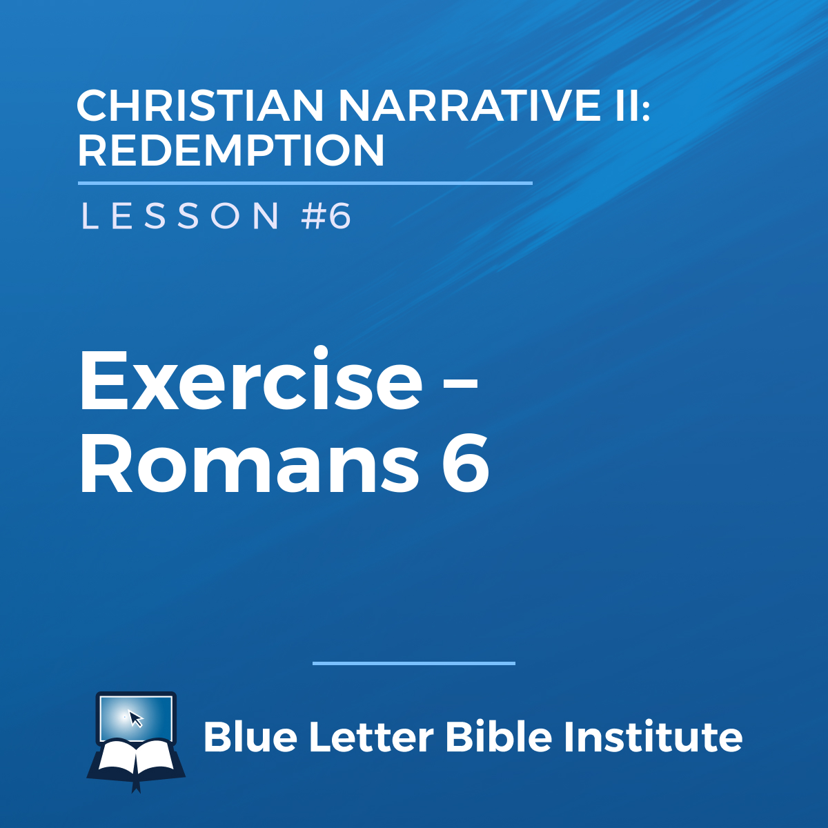 Unit #3 Lesson 6: Exercise – Romans 6 | Christian Narrative II: Redemption